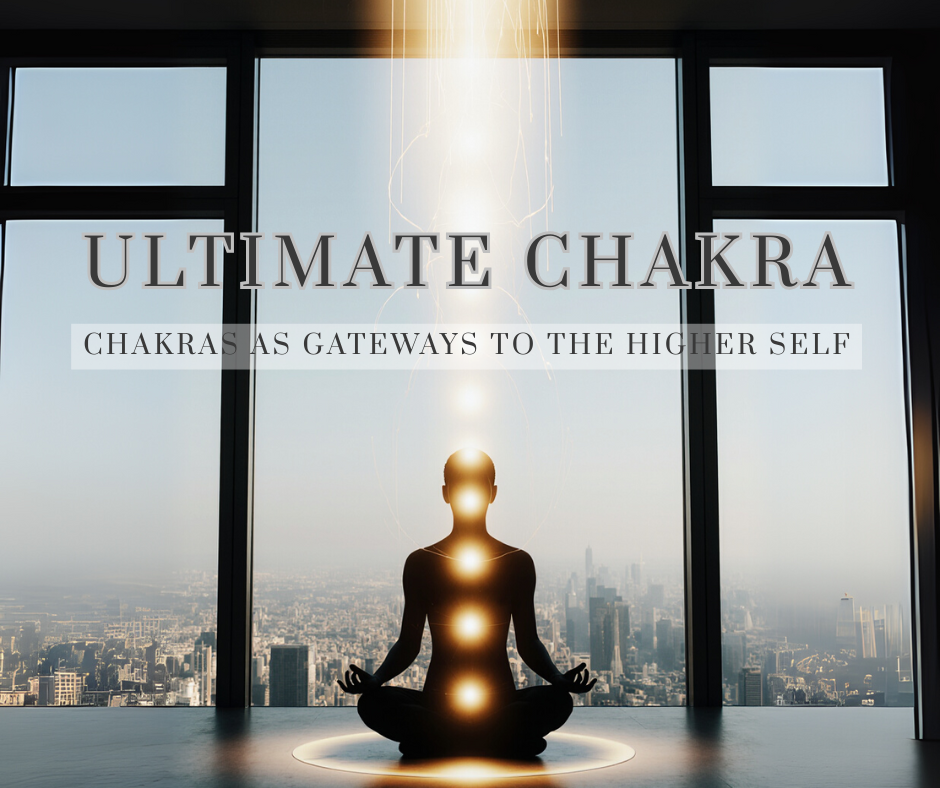 Ultimate Chakra : Chakras as Gateways to the Higher Self